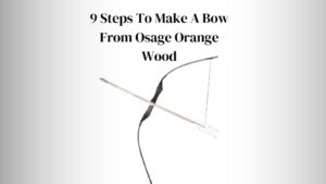 How To Make A Bow From Osage Orange Wood? 9 Steps - Everything ...